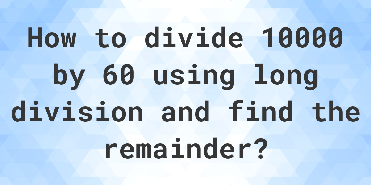 Long Division 10000 ÷ 60 with remainder - online calculator - Calculatio