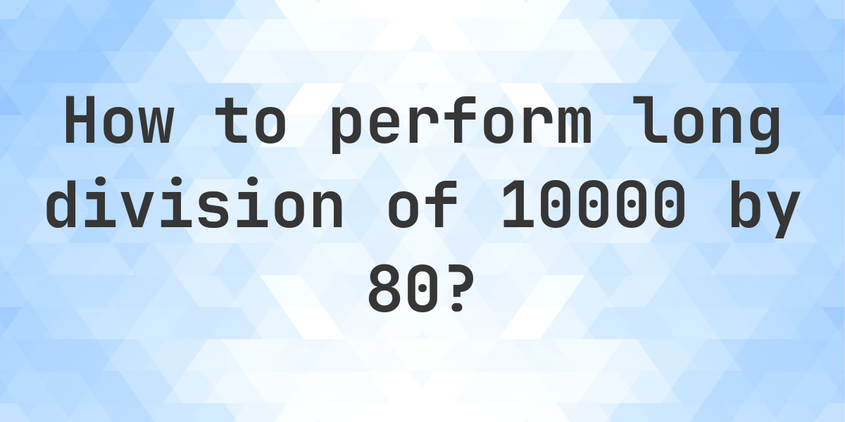 Long Division 10000 ÷ 80 = 125 - step by step solution - Calculatio