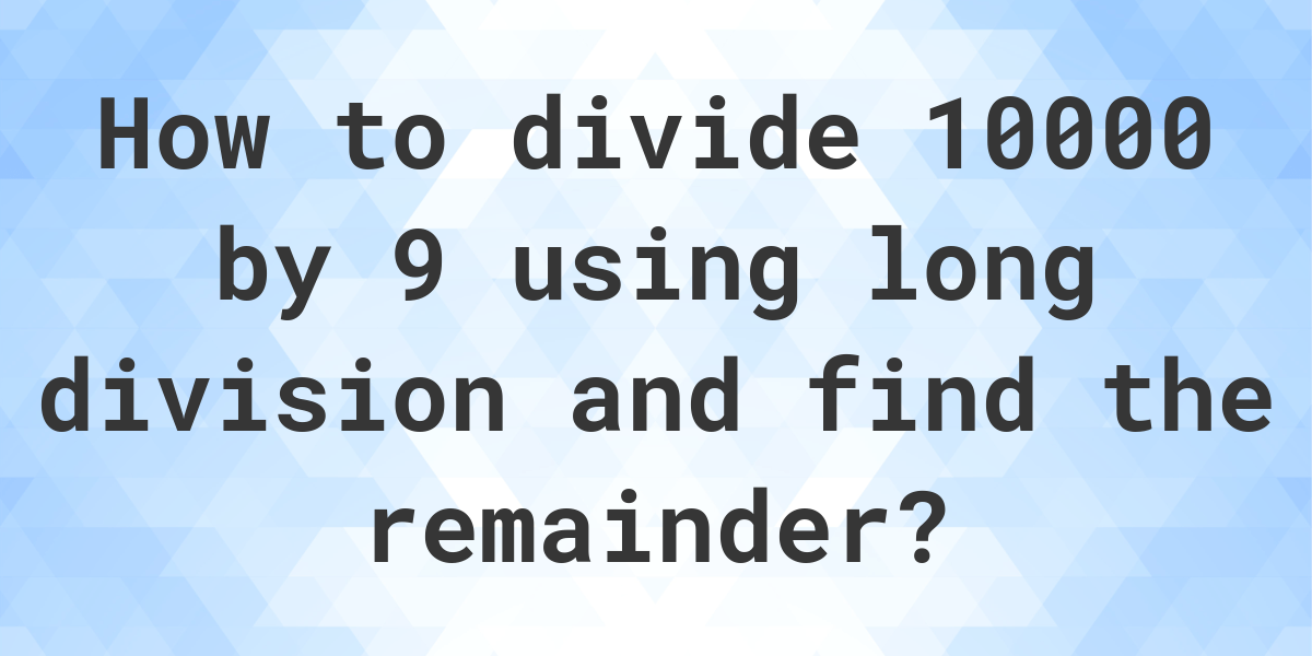Long Division 10000 ÷ 9 with remainder - online calculator - Calculatio
