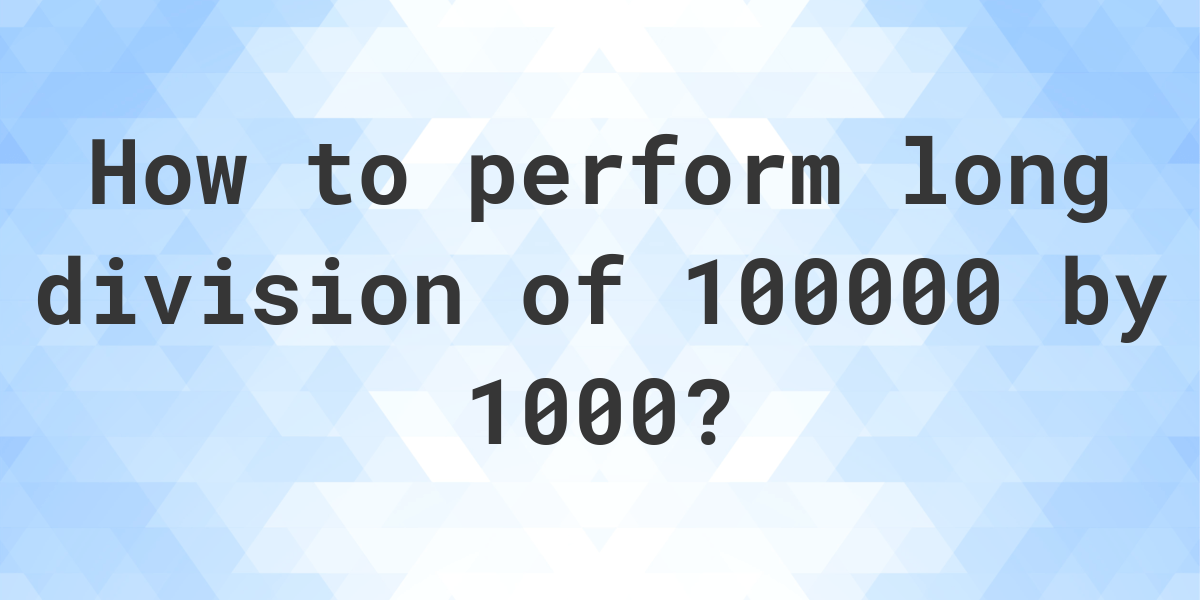 Long Division 100000 ÷ 1000 = 100 - step by step solution - Calculatio
