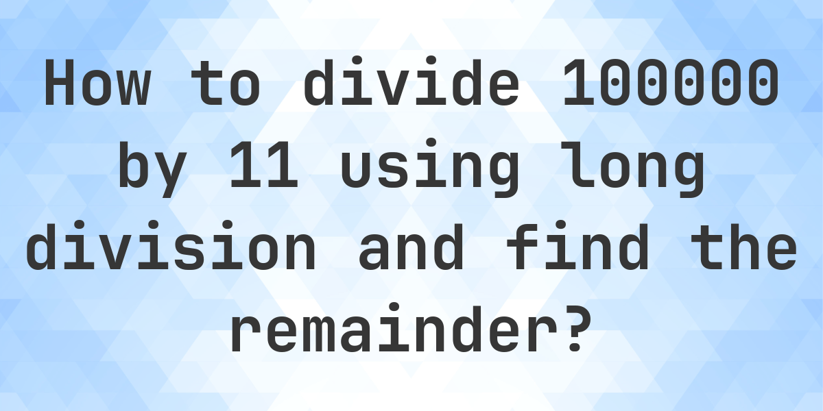 Long Division 100000 ÷ 11 with remainder - online calculator - Calculatio