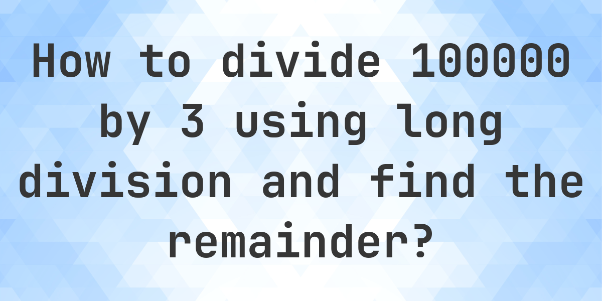 Long Division 100000 ÷ 3 with remainder - online calculator - Calculatio