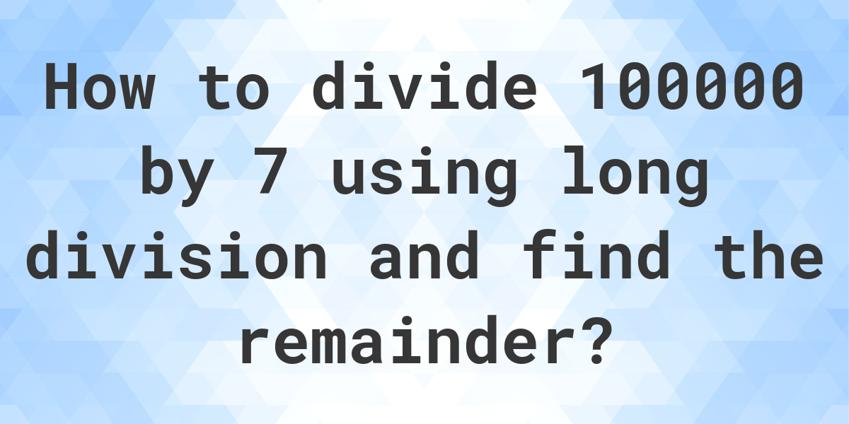 Long Division 100000 ÷ 7 with remainder - online calculator - Calculatio