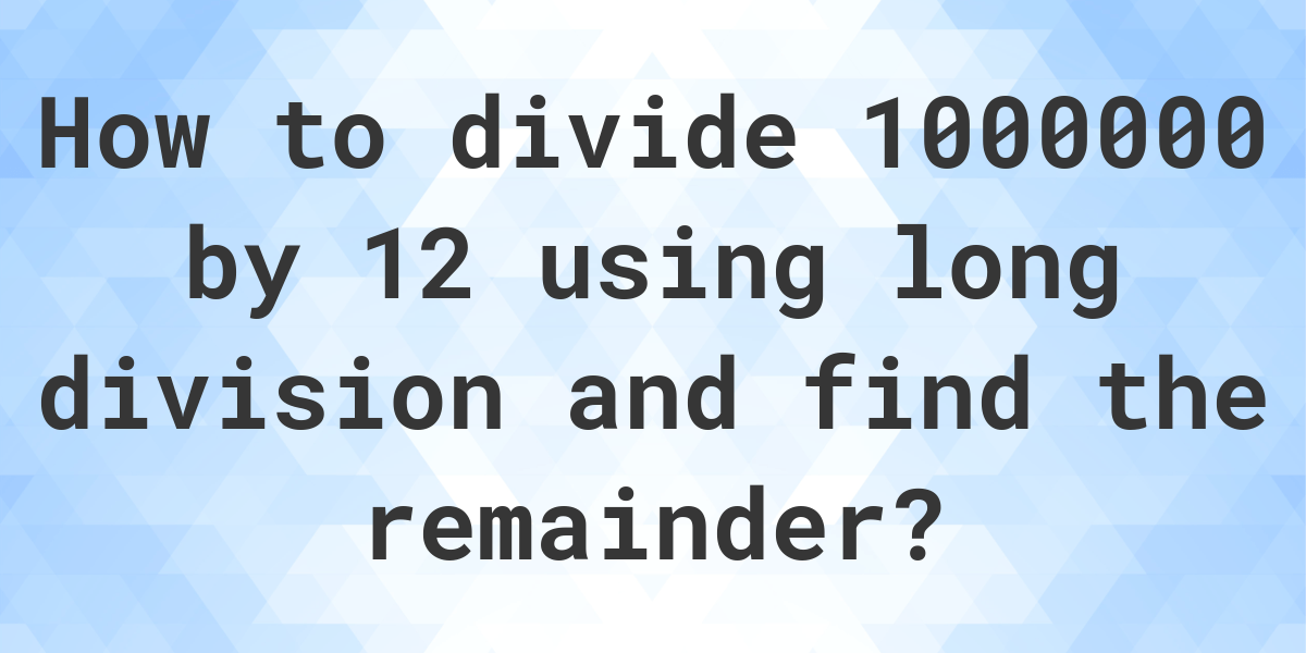 Long Division 1000000 ÷ 12 with remainder - online calculator - Calculatio