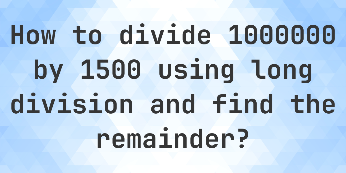 Long Division 1000000 ÷ 1500 with remainder - online calculator ...