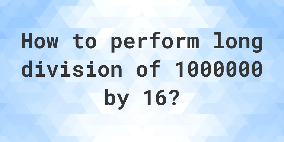 Long Division 1000000 ÷ 16 = 62500 - step by step solution - Calculatio