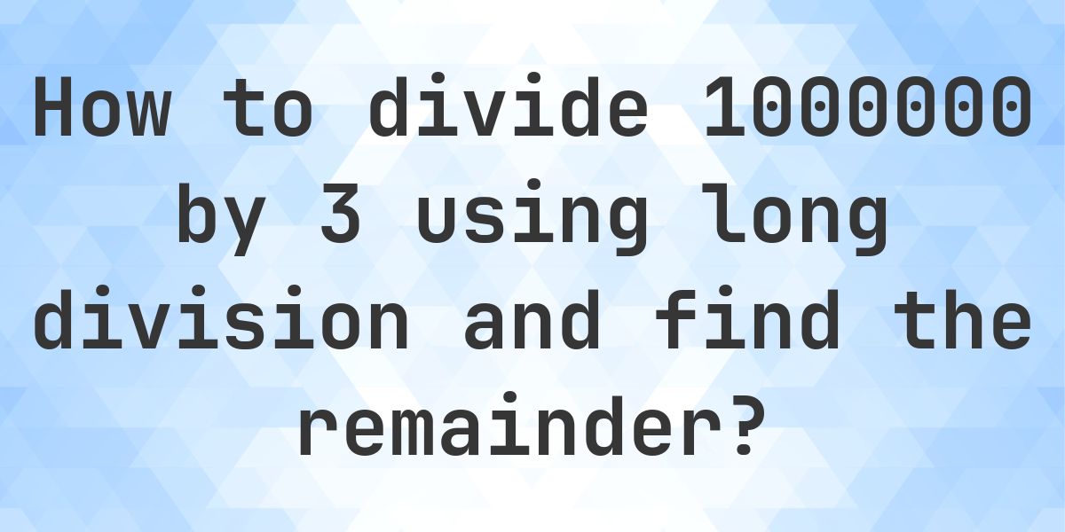 Long Division 1000000 ÷ 3 with remainder - online calculator - Calculatio