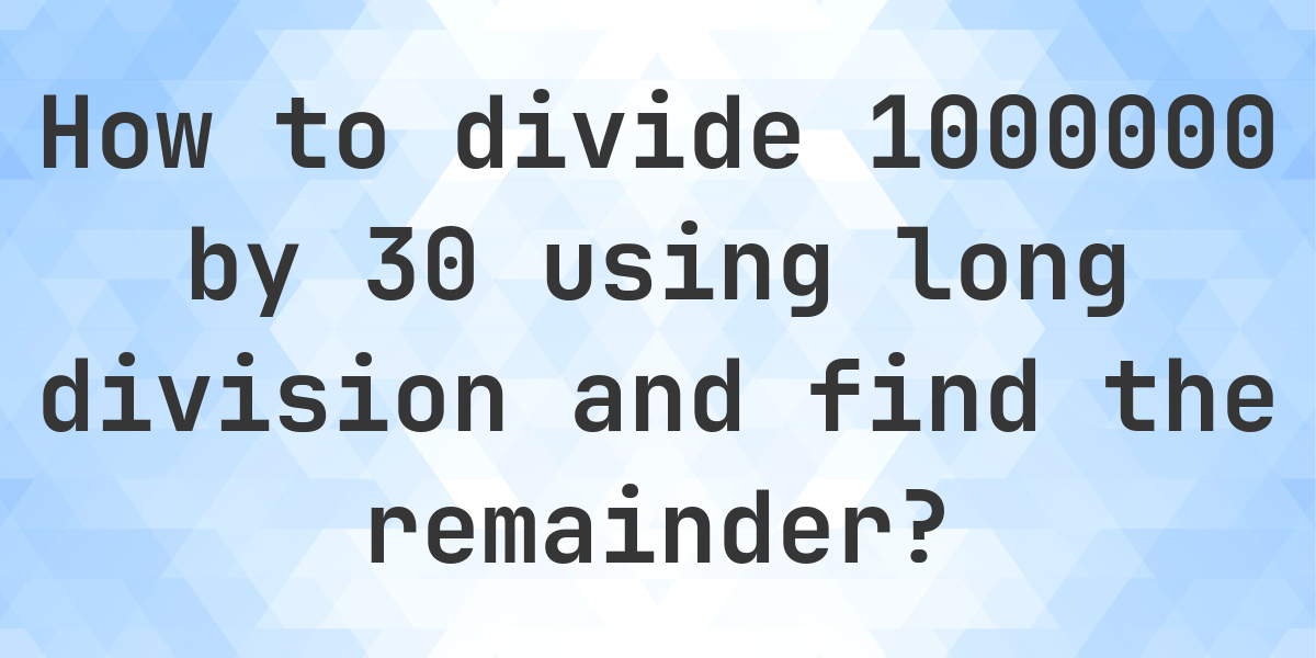 Long Division 1000000 ÷ 30 with remainder - online calculator - Calculatio