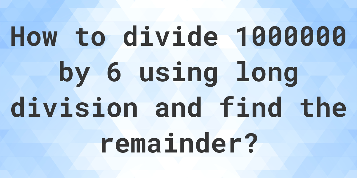Long Division 1000000 ÷ 6 with remainder - online calculator - Calculatio