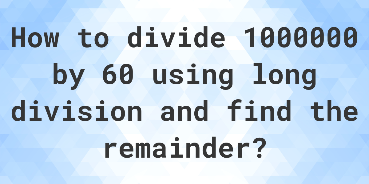 Long Division 1000000 ÷ 60 with remainder - online calculator - Calculatio