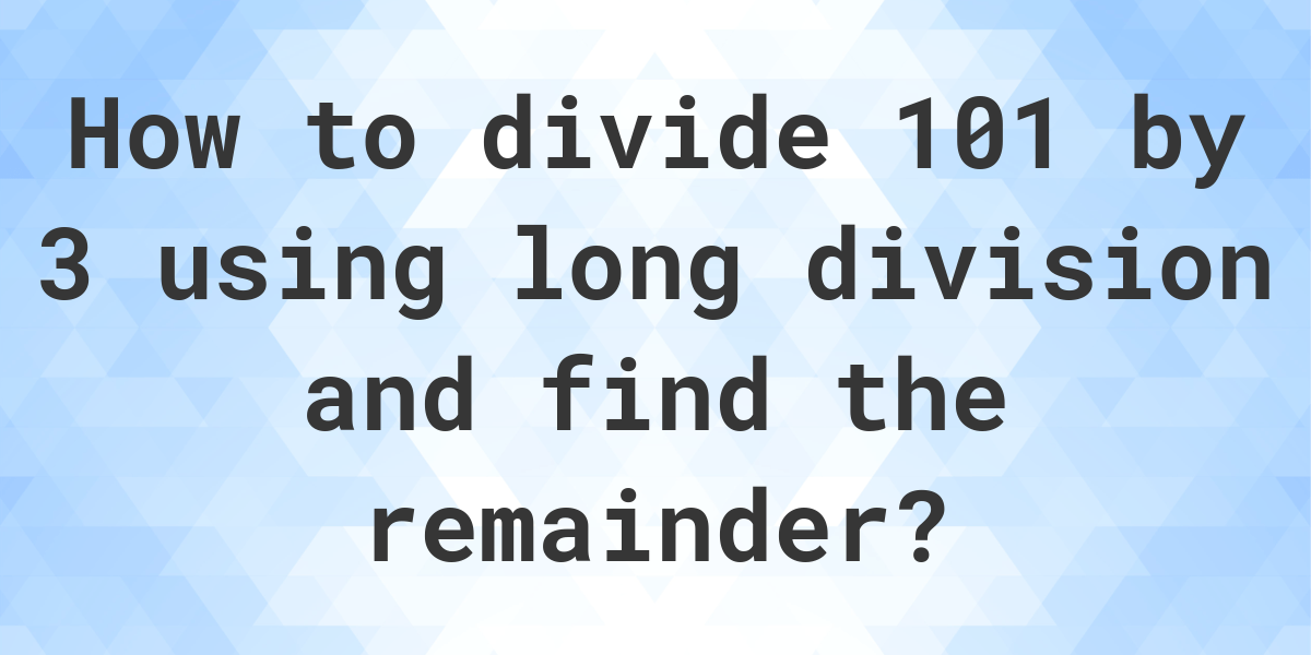 Long Division 101 ÷ 3 with remainder - online calculator - Calculatio