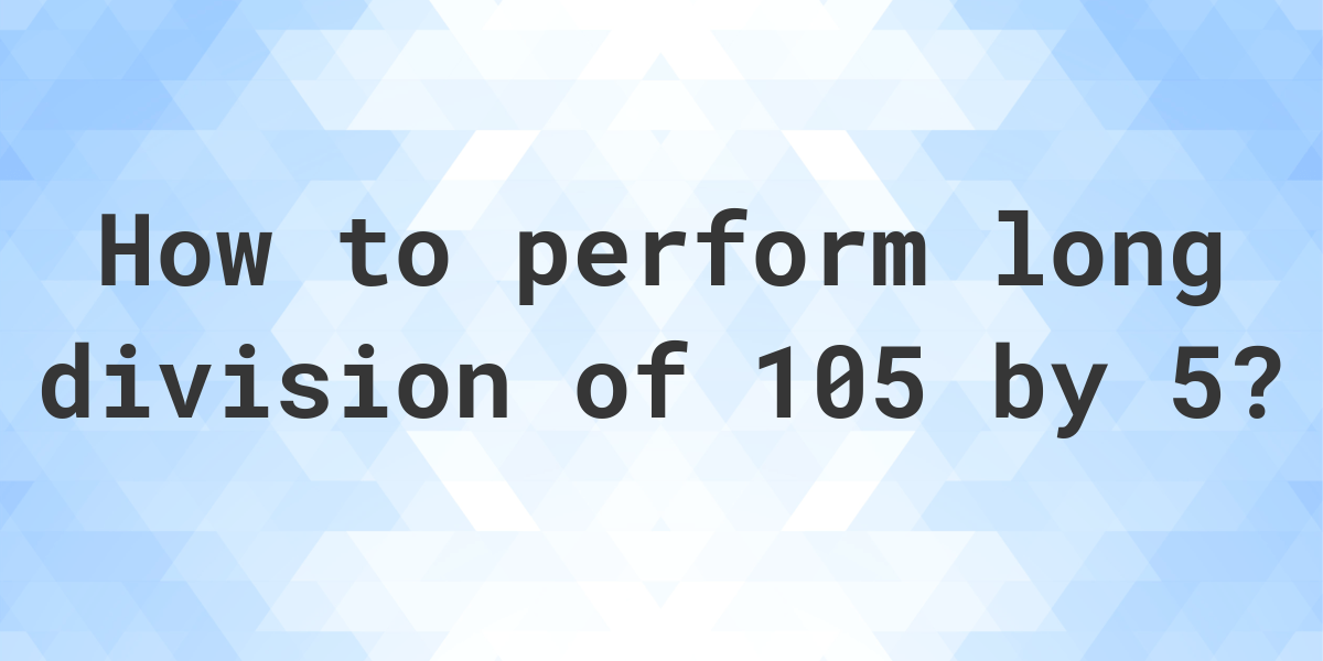 Long Division 105 ÷ 5 = 21 - step by step solution - Calculatio