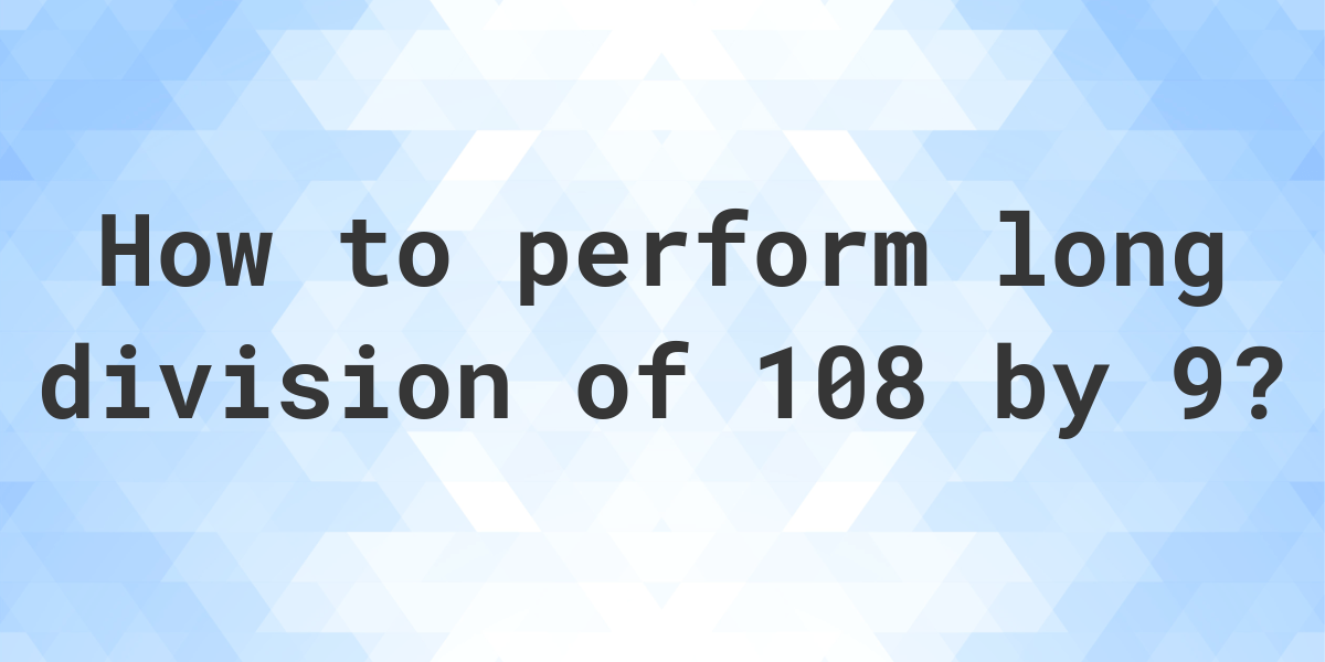 Long Division 108 ÷ 9 = 12 - step by step solution - Calculatio