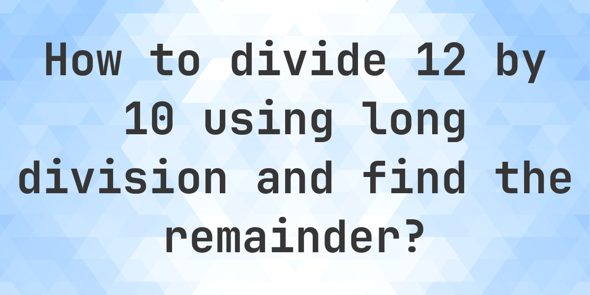 Long Division 12 ÷ 10 with remainder - online calculator - Calculatio