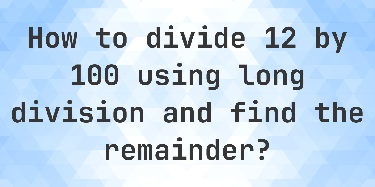 Long Division 12 ÷ 100 with remainder - online calculator - Calculatio