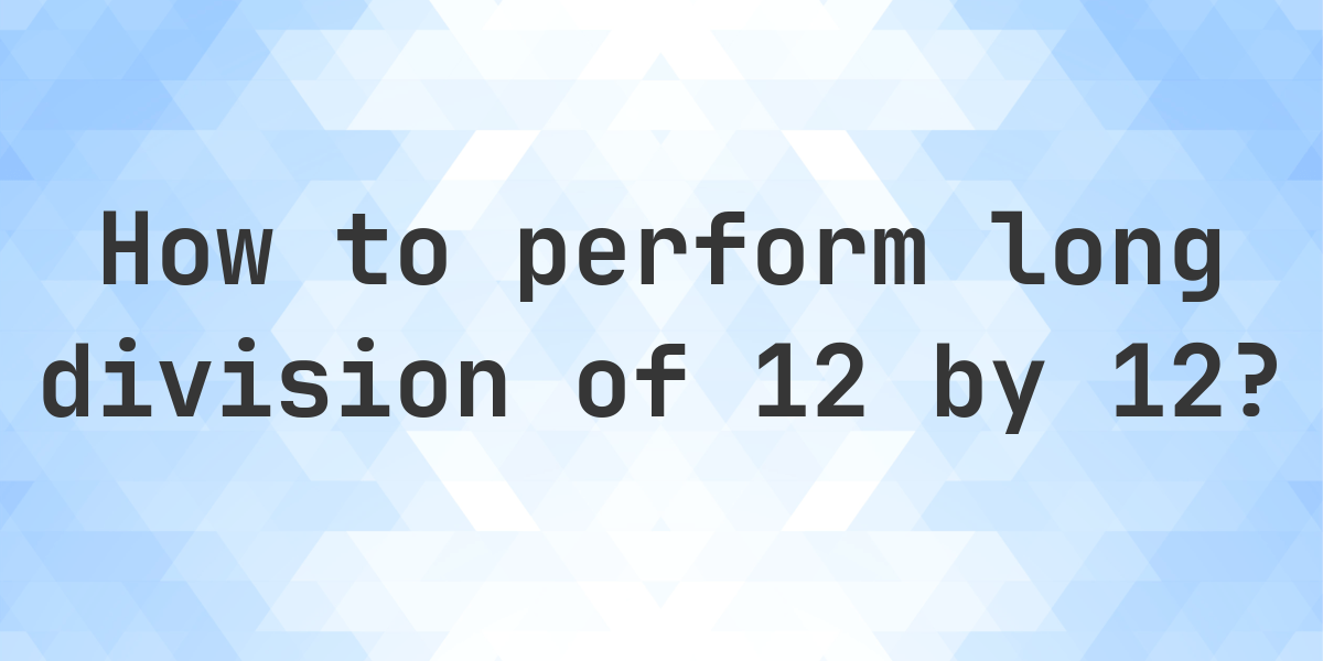 Long Division 12 ÷ 12 = 1 - step by step solution - Calculatio