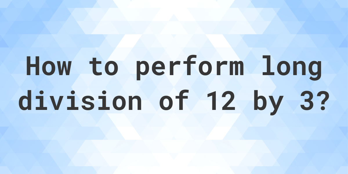 Long Division 12 ÷ 3 = 4 - step by step solution - Calculatio