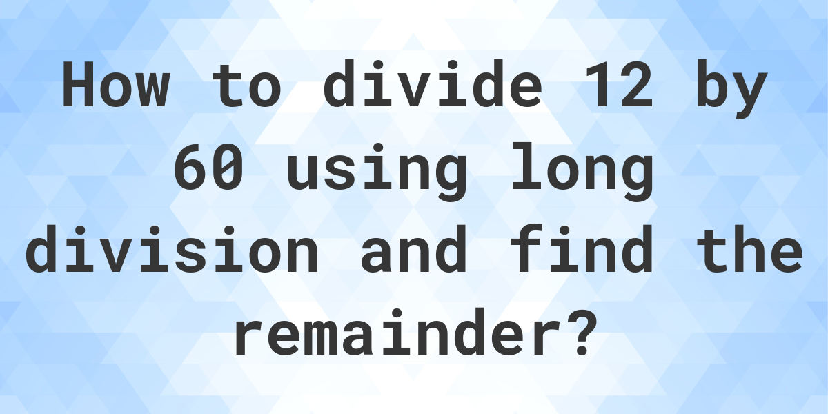 Long Division 12 ÷ 60 with remainder - online calculator - Calculatio