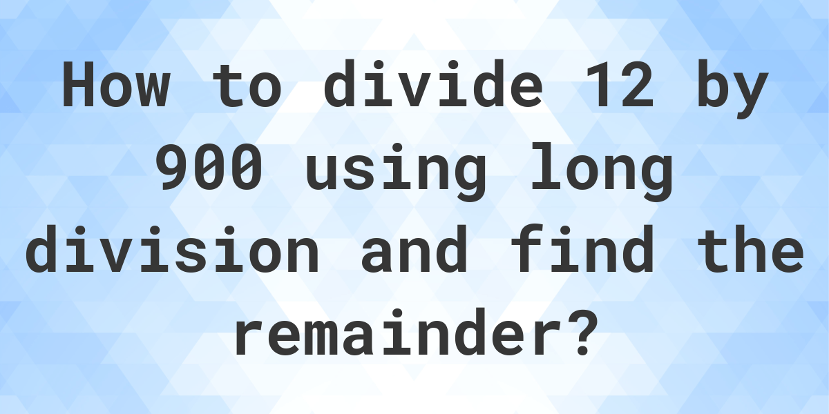 Long Division 12 ÷ 900 with remainder - online calculator - Calculatio