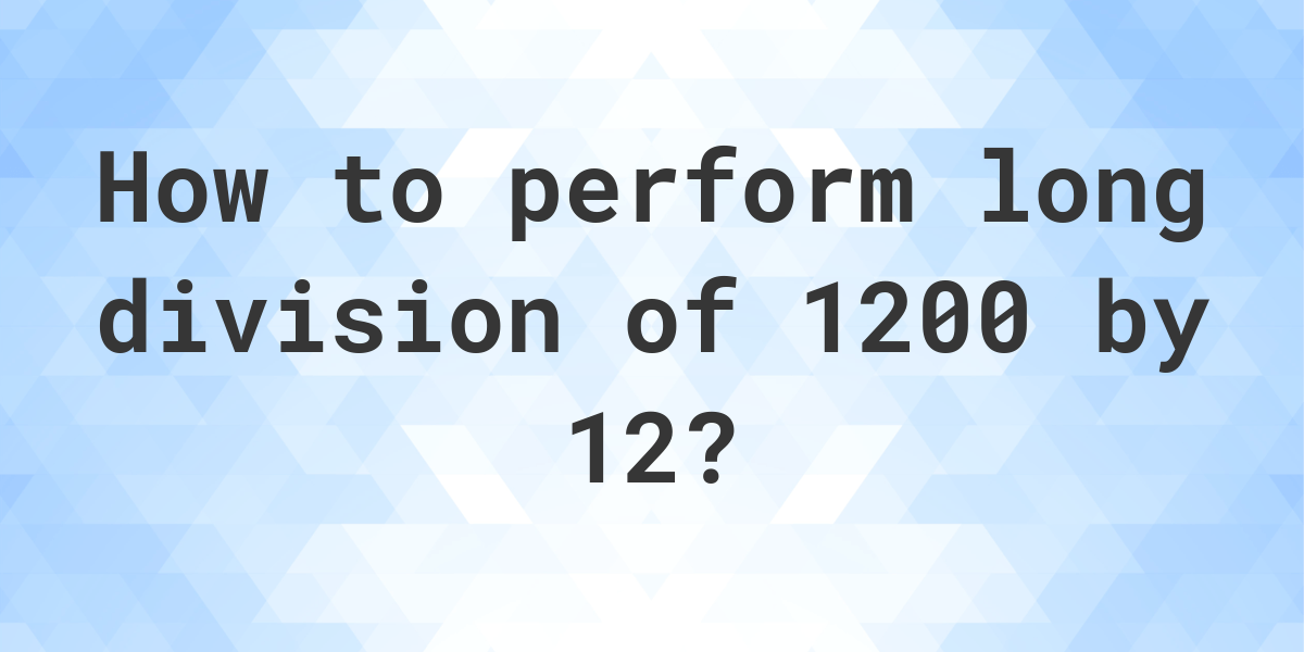 Long Division 1200 ÷ 12 = 100 - step by step solution - Calculatio