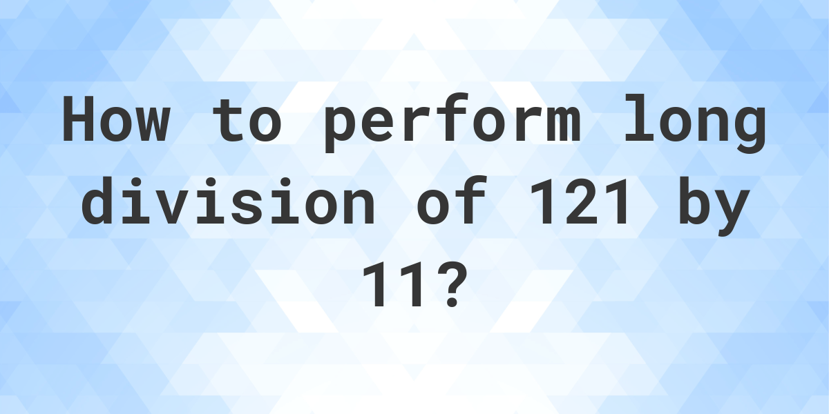 Long Division 121 ÷ 11 = 11 - step by step solution - Calculatio