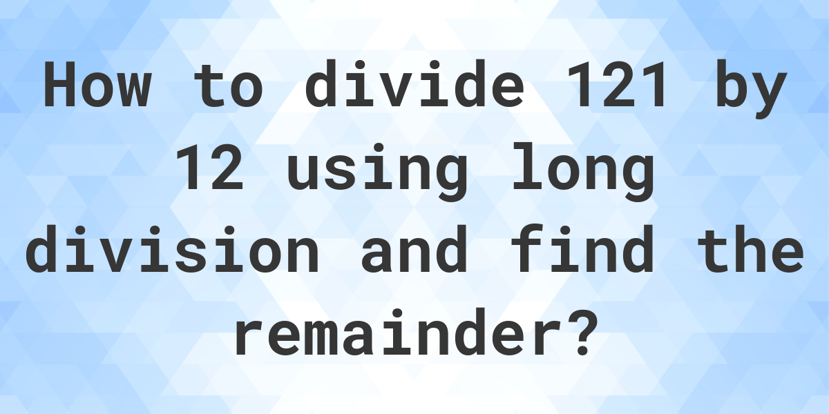 Long Division 121 ÷ 12 with remainder - online calculator - Calculatio