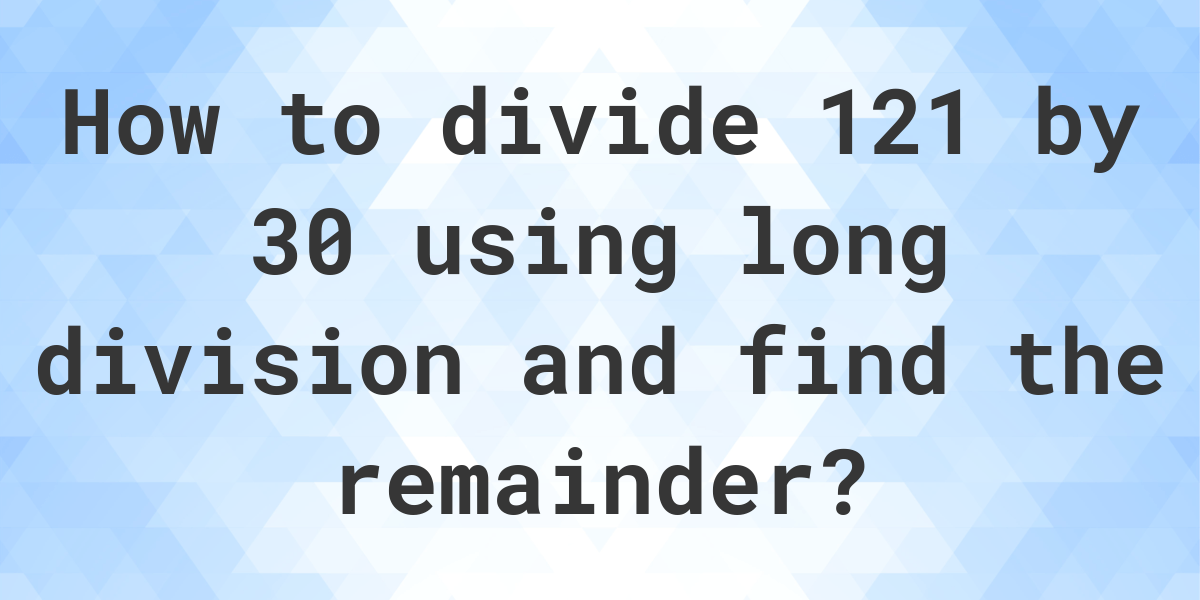 Long Division 121 ÷ 30 with remainder - online calculator - Calculatio