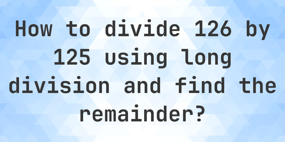 Long Division 126 ÷ 125 with remainder - online calculator - Calculatio
