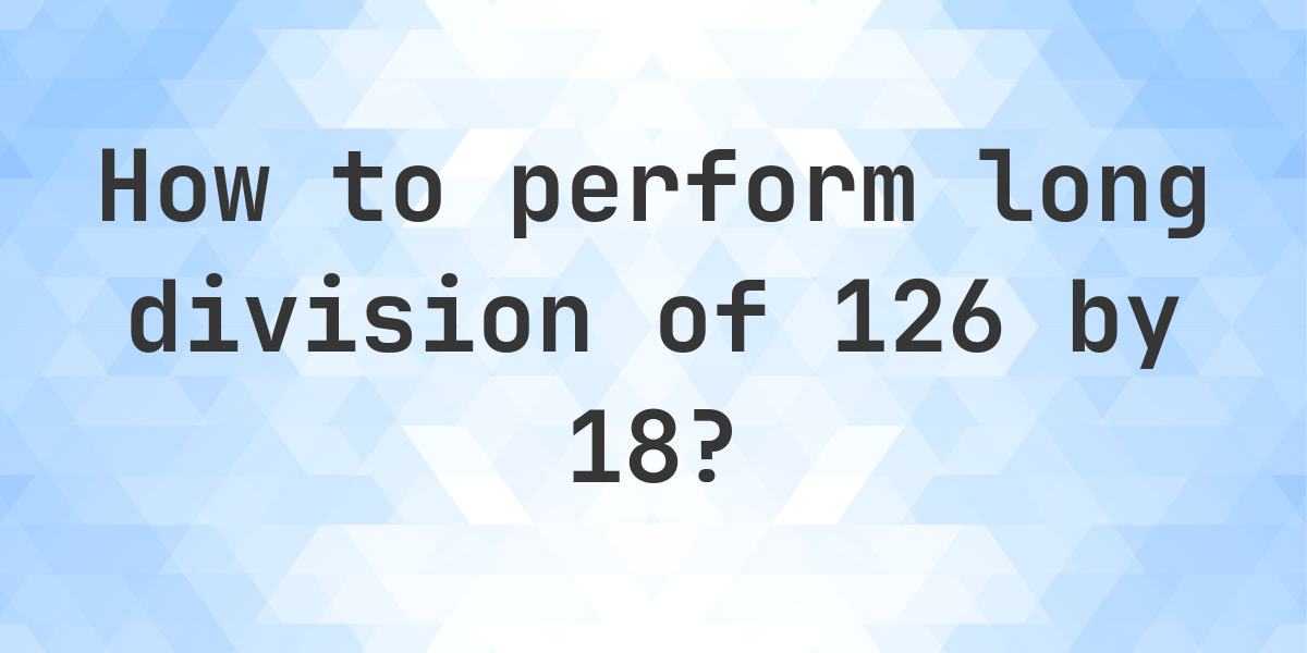 Long Division 126 ÷ 18 = 7 - step by step solution - Calculatio