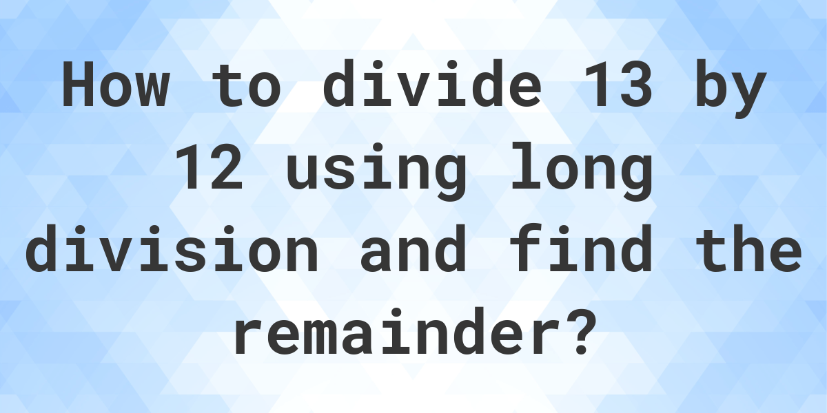 Long Division 13 ÷ 12 with remainder - online calculator - Calculatio