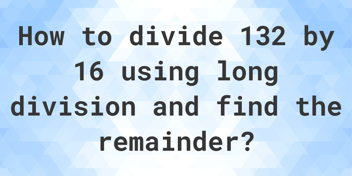 Long Division 132 ÷ 16 with remainder - online calculator - Calculatio