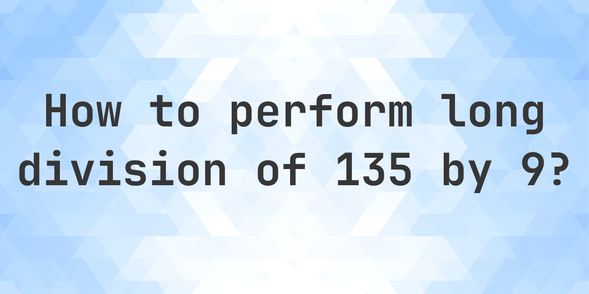 Long Division 135 ÷ 9 = 15 - step by step solution - Calculatio