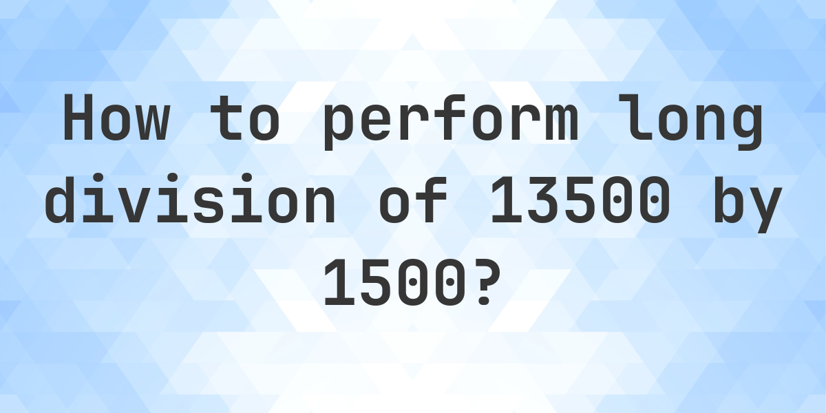 Long Division 13500 ÷ 1500 = 9 - step by step solution - Calculatio