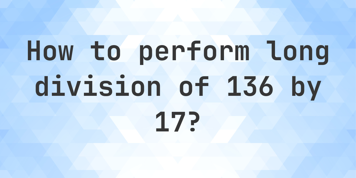 Long Division 136 ÷ 17 = 8 - step by step solution - Calculatio