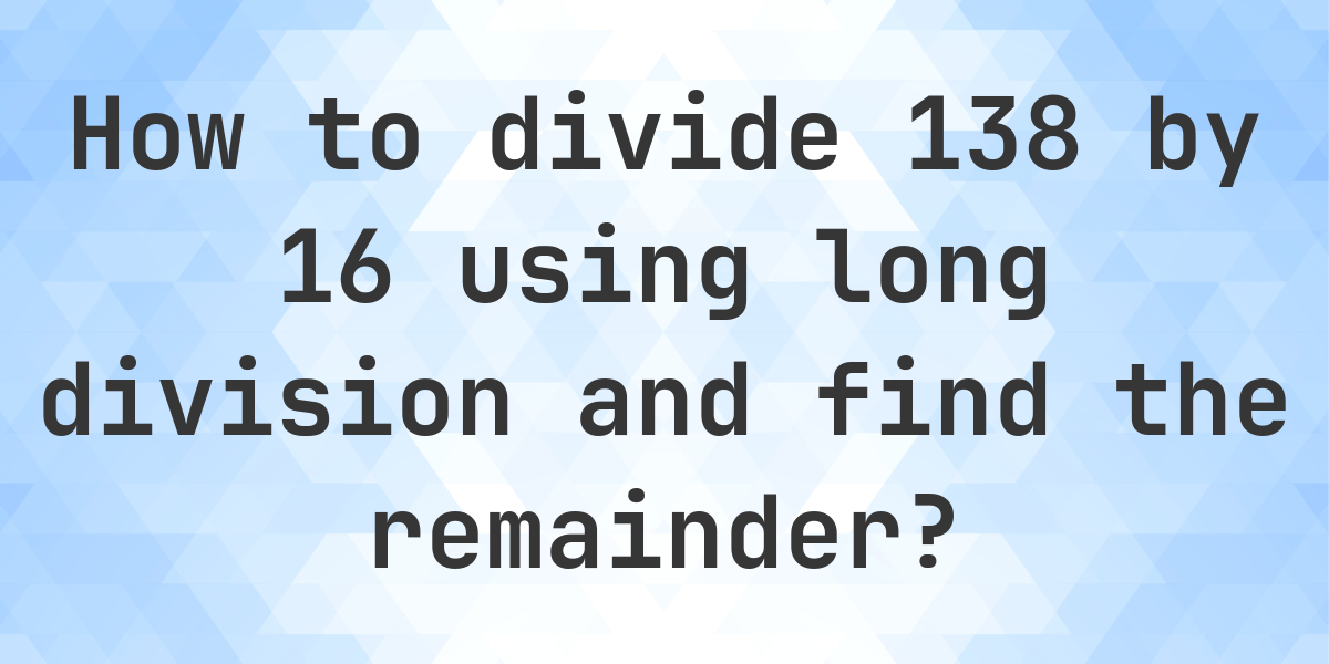 Long Division 138 ÷ 16 with remainder - online calculator - Calculatio