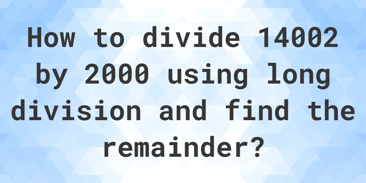 Long Division 14002 ÷ 2000 with remainder - online calculator - Calculatio