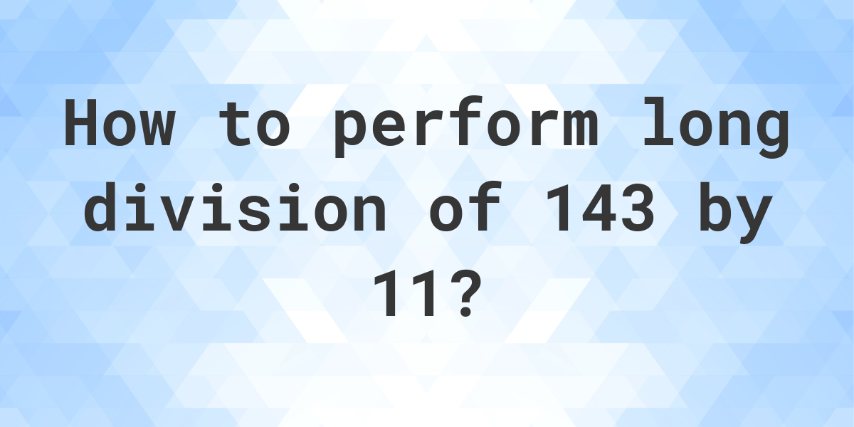Long Division 143 ÷ 11 = 13 - step by step solution - Calculatio