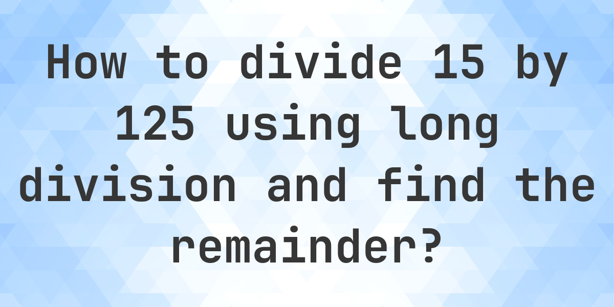 Long Division 15 ÷ 125 with remainder - online calculator - Calculatio