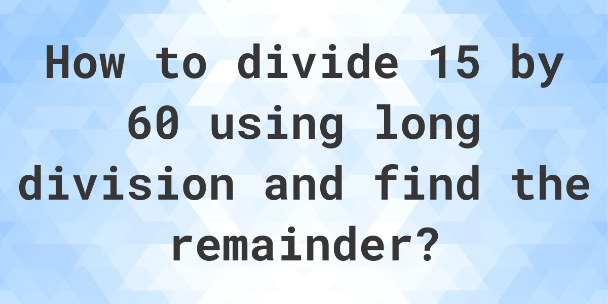 Long Division 15 ÷ 60 with remainder - online calculator - Calculatio