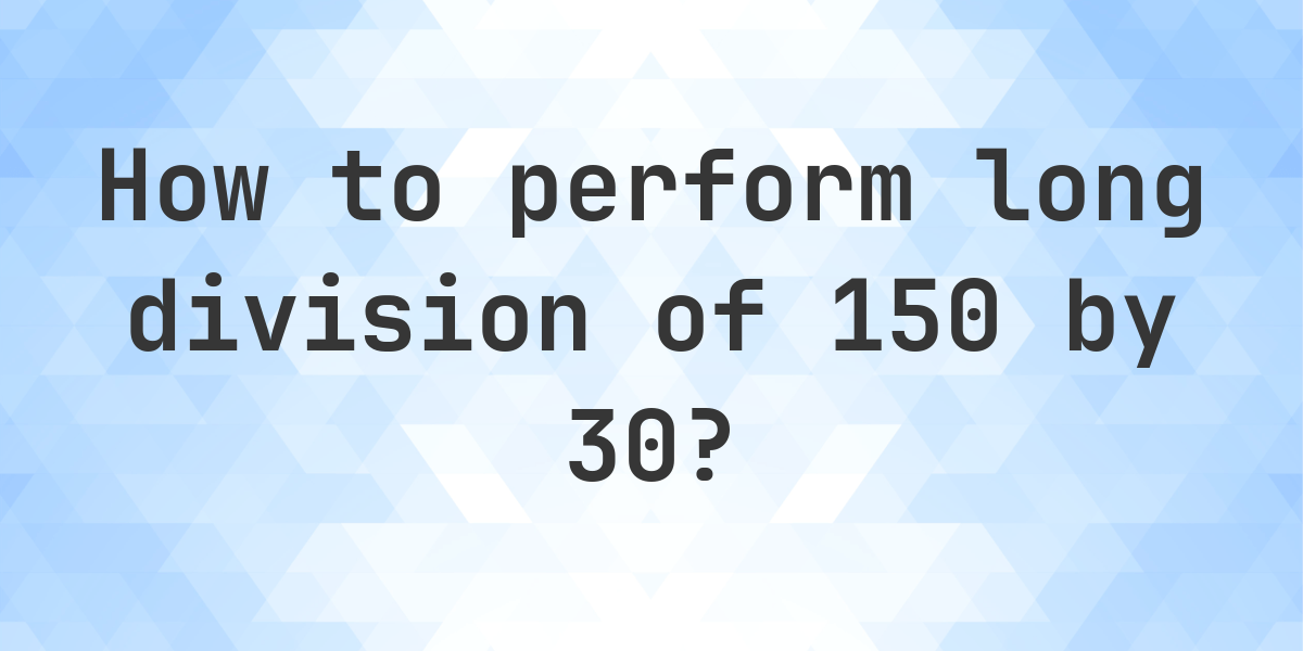 Long Division 150 ÷ 30 = 5 - step by step solution - Calculatio