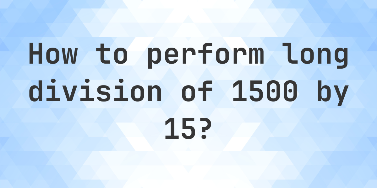 Long Division 1500 ÷ 15 = 100 - step by step solution - Calculatio