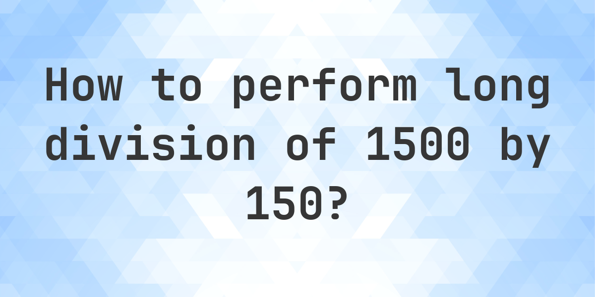 Long Division 1500 ÷ 150 = 10 - step by step solution - Calculatio