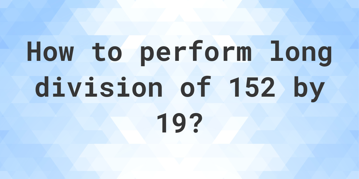 Long Division 152 ÷ 19 = 8 - step by step solution - Calculatio