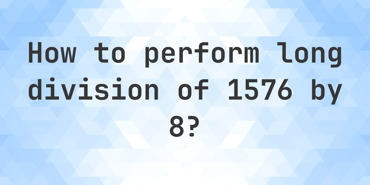 Long Division 1576 ÷ 8 = 197 - step by step solution - Calculatio