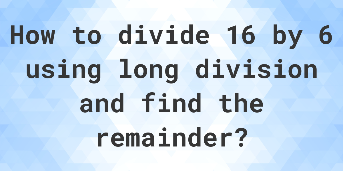 Long Division 16 ÷ 6 with remainder - online calculator - Calculatio
