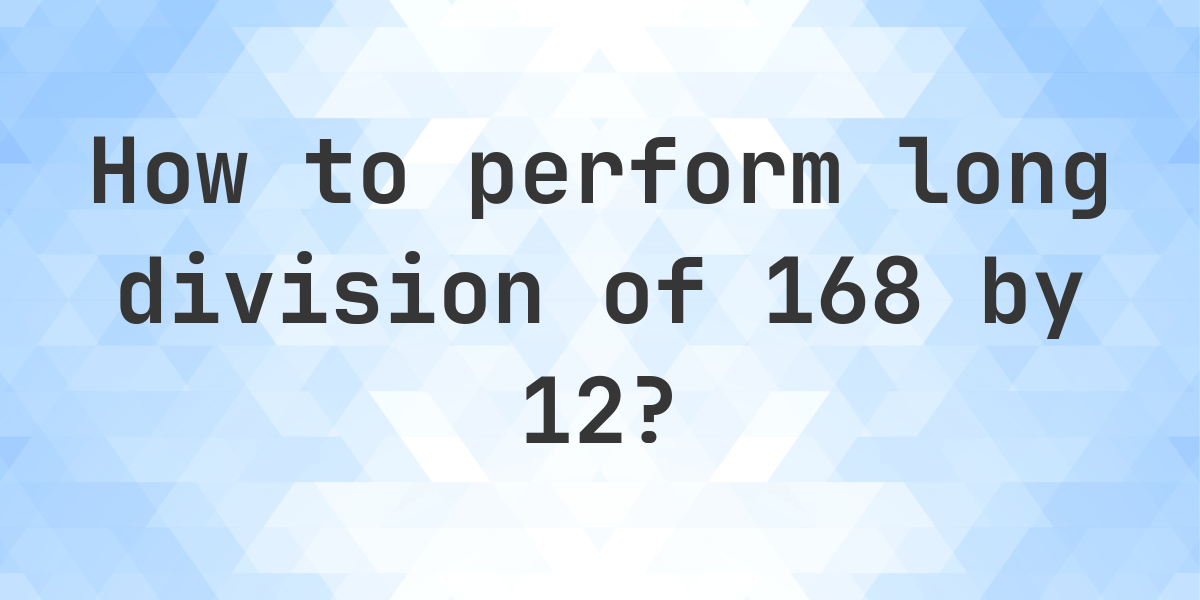 Long Division 168 ÷ 12 = 14 - step by step solution - Calculatio