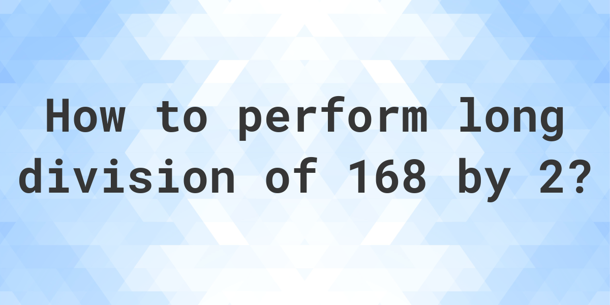 Long Division 168 ÷ 2 = 84 - step by step solution - Calculatio