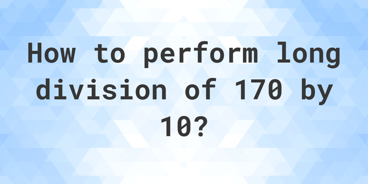 Long Division 170 ÷ 10 = 17 - step by step solution - Calculatio