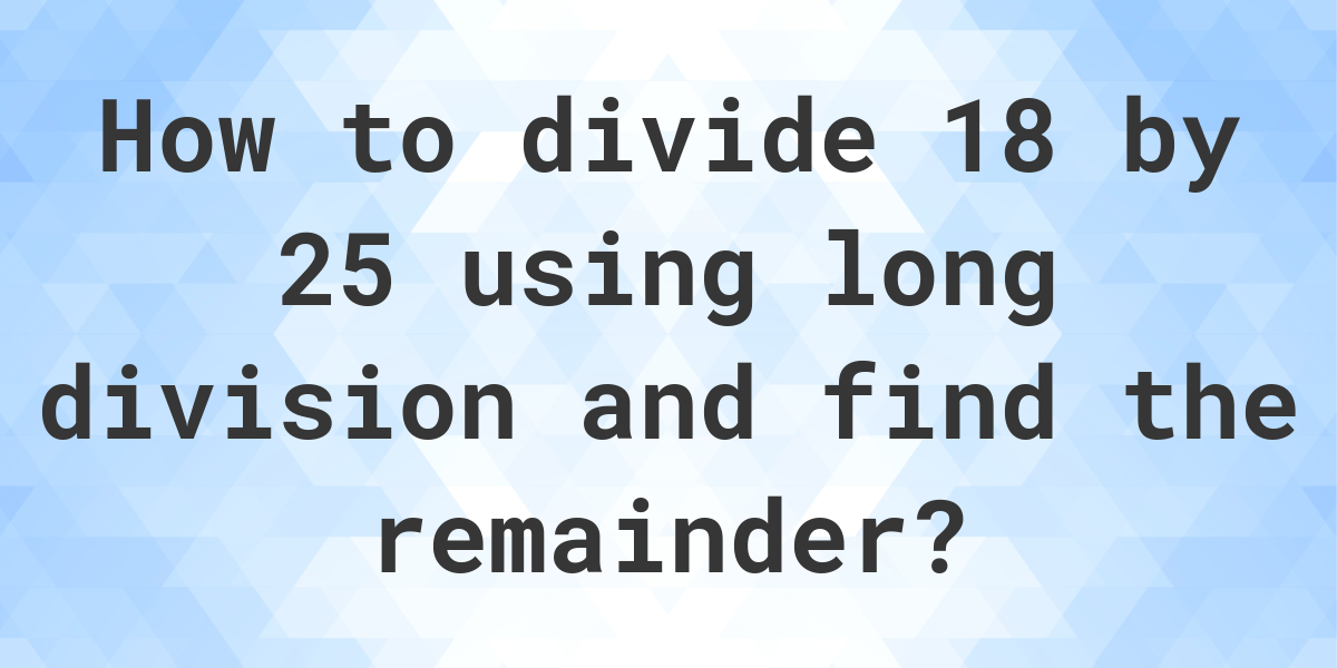 Long Division 18 ÷ 25 with remainder - online calculator - Calculatio