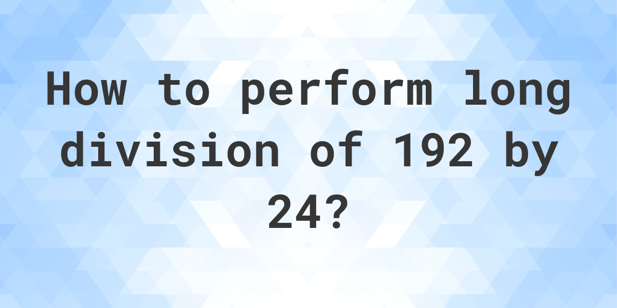 Long Division 192 ÷ 24 = 8 - step by step solution - Calculatio